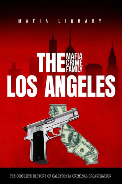 The Los Angeles Mafia Crime Family: The Complete History of a ...