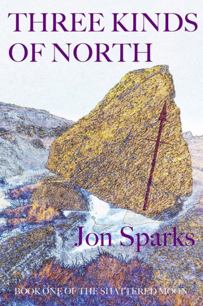 Three Kinds of North: Book One of The Shattered Moon by Jon Sparks ...