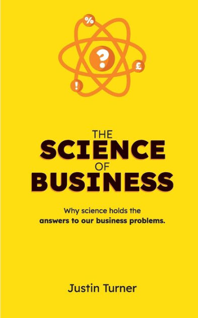 The Science of Business: Why science holds the answers to our business ...