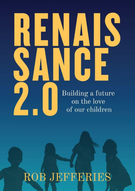 Renaissance 2.0: Building a future on the love of our children by Rob ...