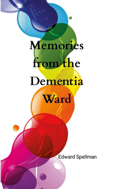 Memories from the dementia ward: Large Print Edition by Edward Spellman ...