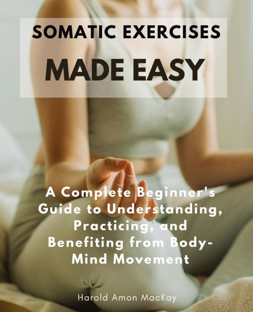 Somatic Exercises Made Easy: A Complete Beginner's Guide to ...