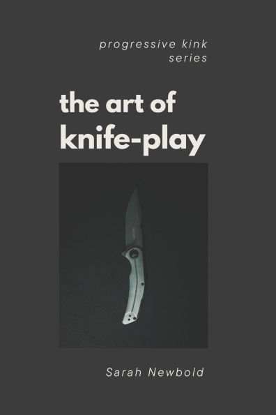 The Art of Knife Play: A Guide to Safety, Consent & Introductory ...