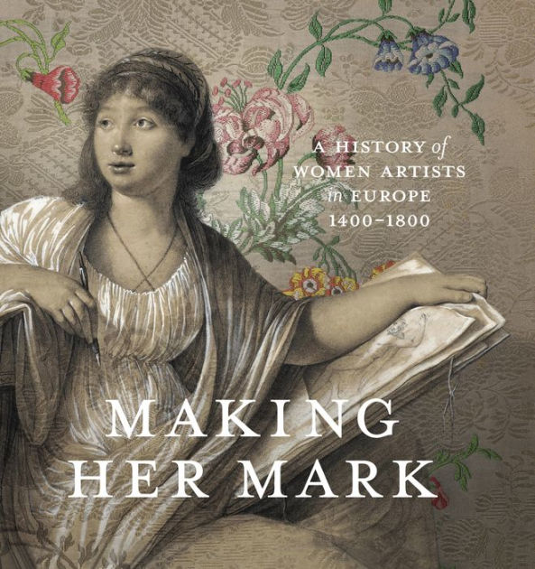 Making Her Mark: A History of Women Artists in Europe, 1400-1800 by ...