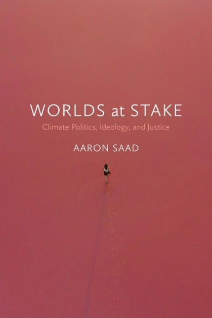 Worlds at Stake: Climate Politics, Ideology, and Justice by Aaron Saad ...
