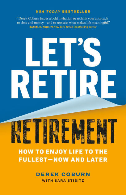 Let's Retire Retirement: How to Enjoy Life to the Fullest-Now and Later ...