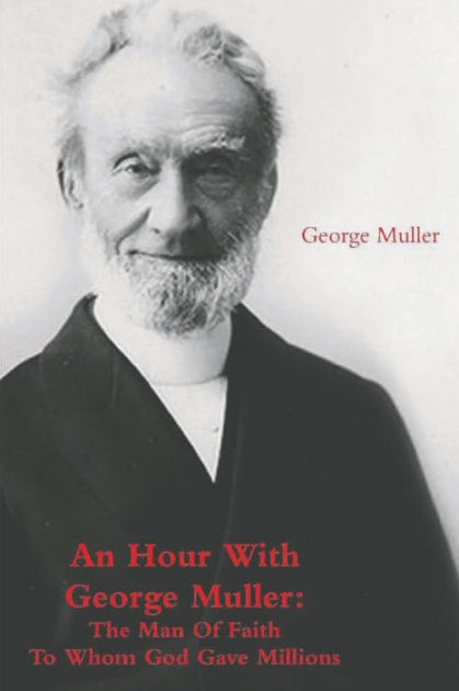An Hour With George Muller: The Man Of Faith To Whom God Gave Millions ...
