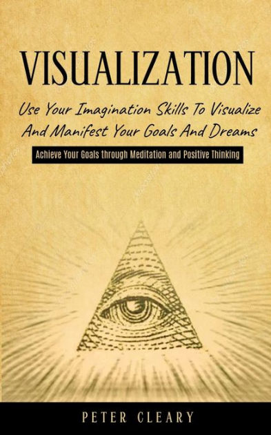 Visualization: Use Your Imagination Skills to Visualize and Manifest ...