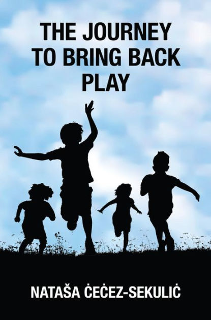 The Journey to Bring Back Play by Natasa Cecez-Sekulic | eBook | Barnes ...