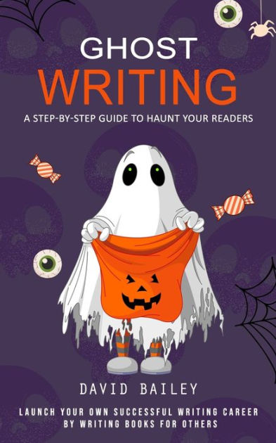 Ghost Writing: A Step-by-step Guide to Haunt Your Readers (Launch Your ...