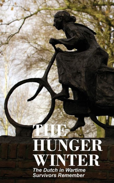 The Hunger Winter: The Dutch in Wartime, Survivors Remember by Tom ...