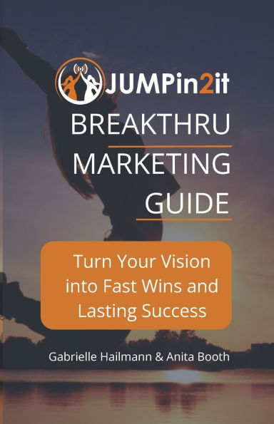 JUMPin2it! BREAKTHRU MARKETING GUIDE: Turn Your Vision into Fast Wins and Lasting Success by ...