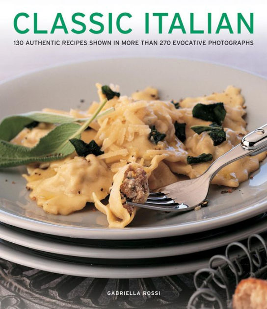 Classic Italian: 130 Authentic Recipes Shown In More Than 270 Evocative ...