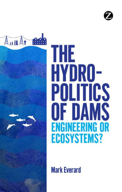 The Hydropolitics of Dams: Engineering or Ecosystems? by Mark Everard ...