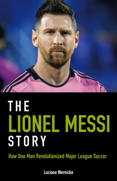 The Lionel Messi Story: How One Man Revolutionized Major League Soccer ...