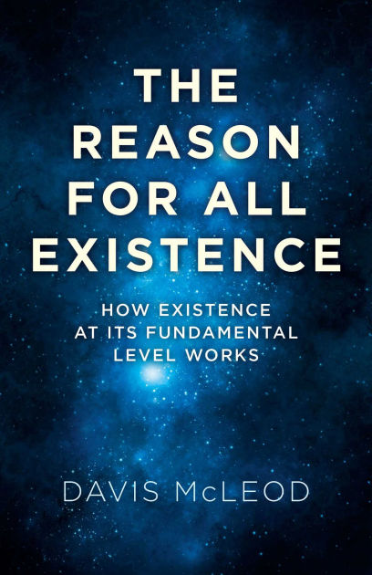 The Reason for all Existence: How Existence At Its Fundamental Level ...