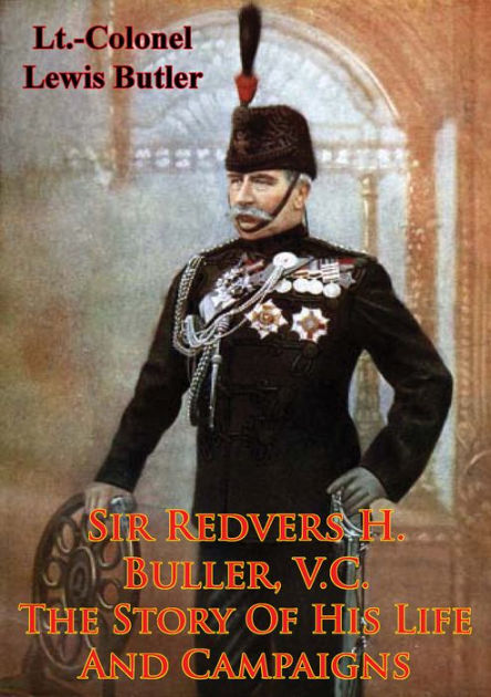 Sir Redvers H. Buller, V.C.: The Story Of His Life And Campaigns by Lt ...