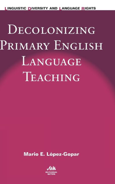 Decolonizing Primary English Language Teaching by Mario E. López-Gopar ...