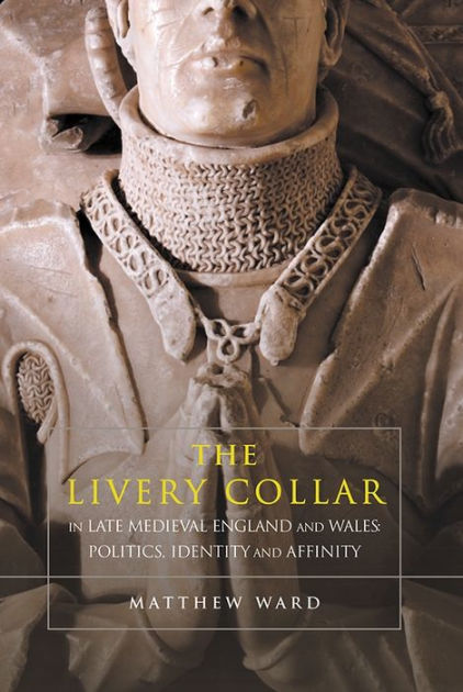 The Livery Collar in Late Medieval England and Wales: Politics ...