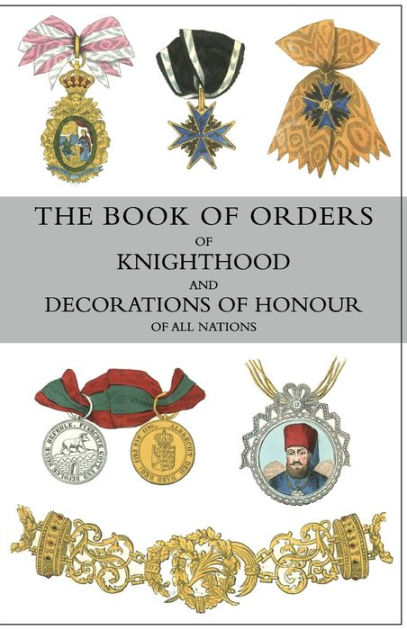 The Book of Orders of Knighthood and Decorations of Honour of All ...