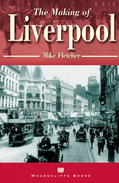 The Making of Liverpool by Mike Fletcher | eBook | Barnes & Noble®