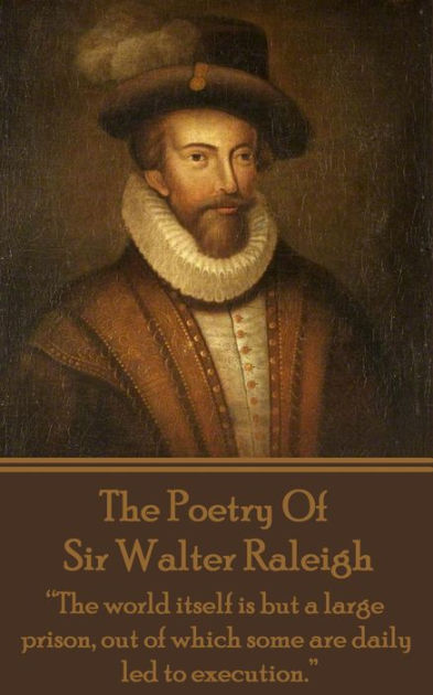 The Poetry of Sir Walter Raleigh: "The world itself is but a large ...