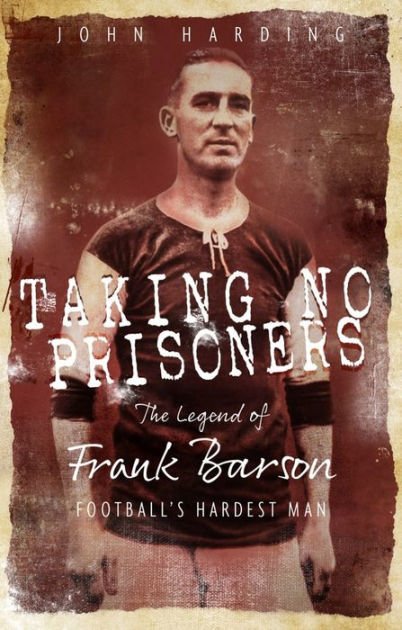 Taking No Prisoners: The Story of Frank Barson, Football's First ...