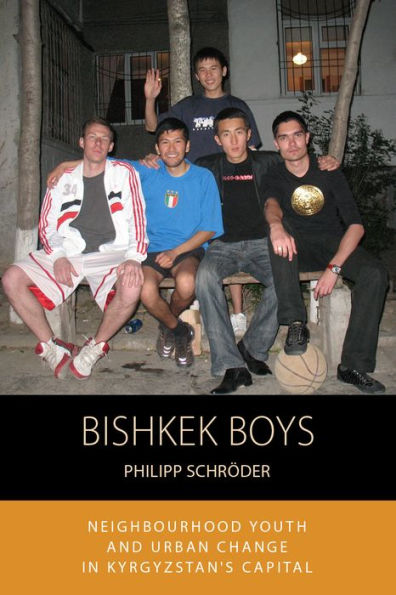 Bishkek Boys: Neighbourhood Youth and Urban Change in Kyrgyzstan's Capital / Edition 1 by ...