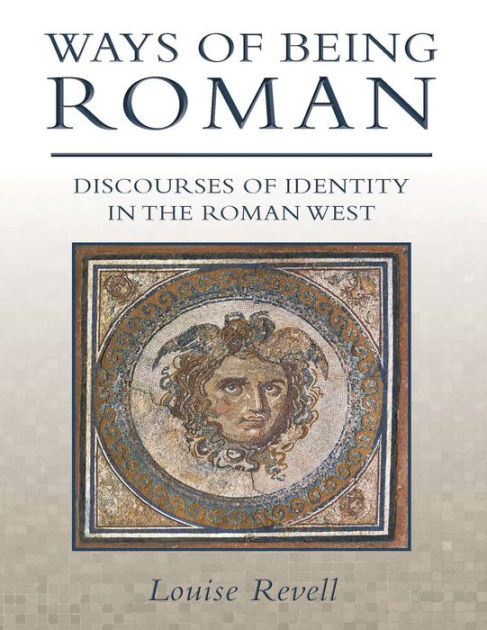 Ways of Being Roman: Discourses of Identity in the Roman West by Louise ...