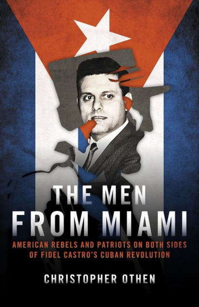 The Men From Miami: American Rebels and Patriots on Both Sides of Fidel ...