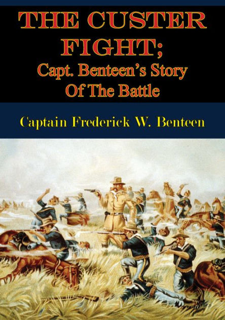 The Custer Fight; Capt. Benteen's Story Of The Battle by Captain ...