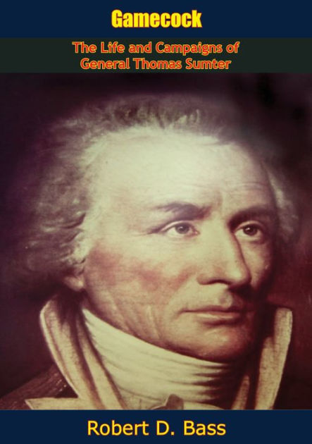 Gamecock: The Life and Campaigns of General Thomas Sumter by Robert D ...