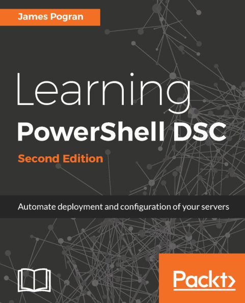 Learning PowerShell DSC - Second Edition: Automate deployment and configuration of your servers ...