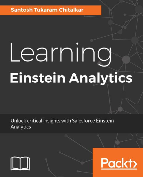 Learning Einstein Analytics: Unlock critical insights with Salesforce Einstein Analytics by ...
