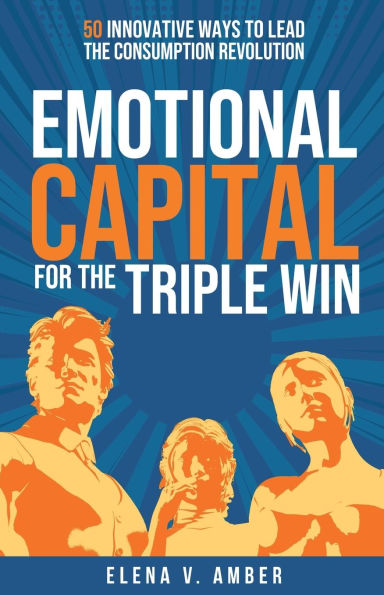 Emotional Capital for the Triple Win: 50 innovative ways to lead the ...