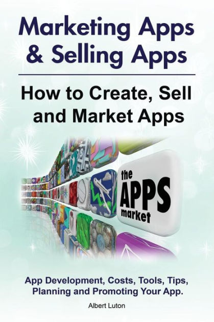 Marketing Apps & Selling Apps. How to Create, Sell and Market Apps. App ...
