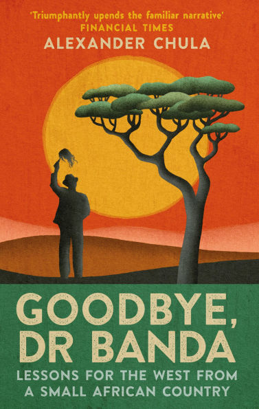 Goodbye, Dr Banda: Lessons for the West From a Small African Country by ...