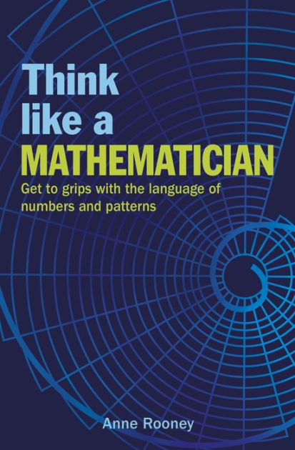 Think Like a Mathematician: Get to Grips with the Language of Numbers ...