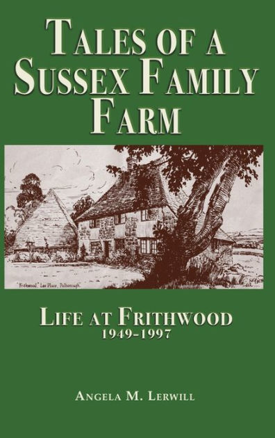 Tales of a Sussex Family Farm: Life At Frithwood 1949-1997 by Angela M ...