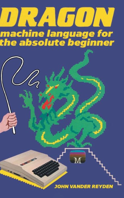 Dragon Machine Language For The Absolute Beginner by John Vander Reyden ...