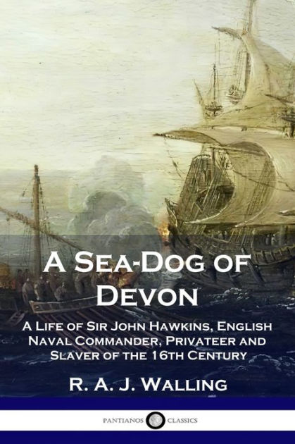 A Sea-Dog of Devon: A Life of Sir John Hawkins, English Naval Commander ...