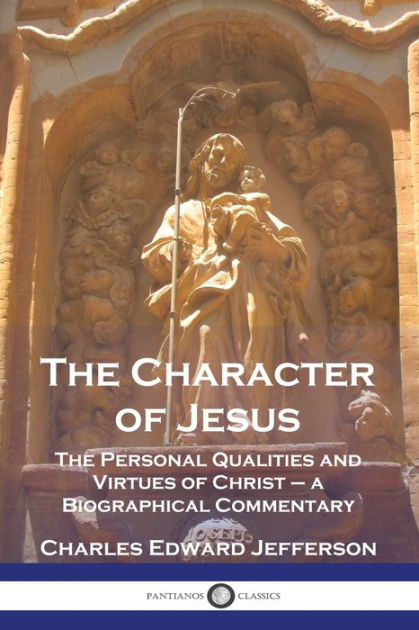 The Character of Jesus: The Personal Qualities and Virtues of Christ ...