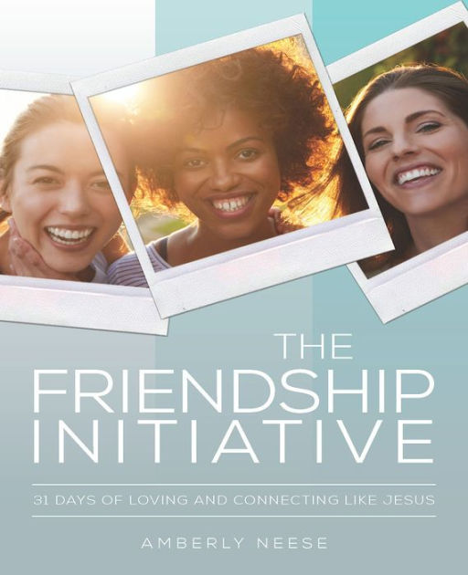 The Friendship Initiative: 31 Days of Loving and Connecting Like Jesus ...