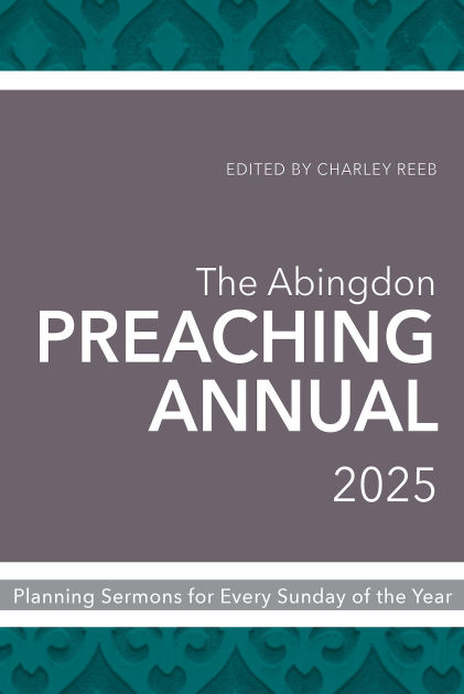 The Abingdon Preaching Annual 2025: Planning Sermons for Every Sunday ...