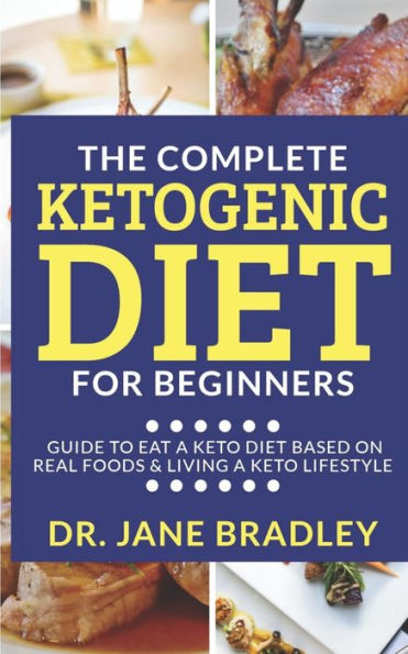 THE COMPLETE KETOGENIC DIET FOR BEGINNERS: Guide to eat a keto diet based on real foods & living ...