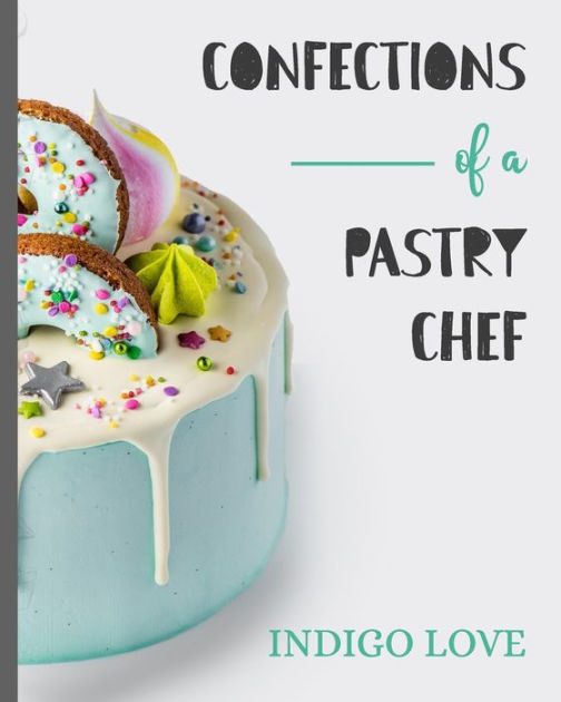 Confections of a Pastry Chef by Indigo Love, Paperback | Barnes & Noble®