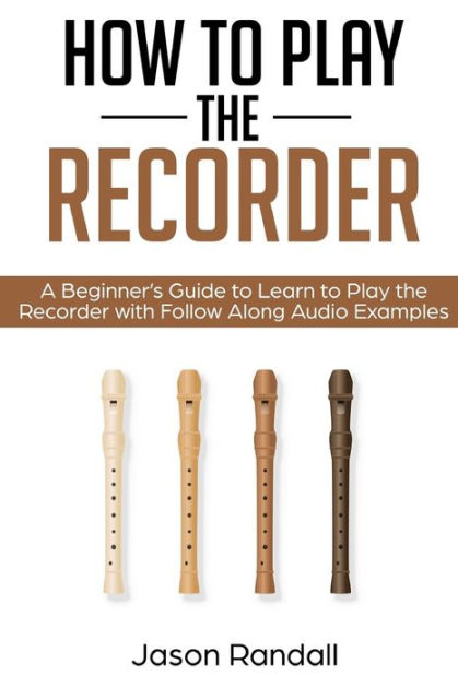 How to Play the Recorder: A Beginner's Guide to Learn to Play the ...