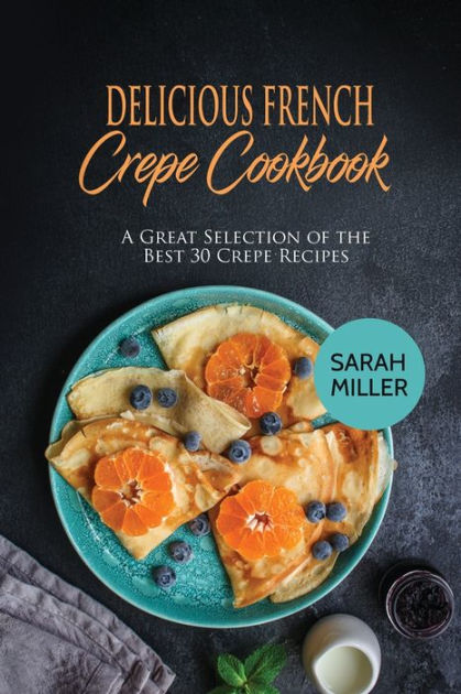 Delicious French Crepe Cookbook: A Great Selection of the Best 30 Crepe ...