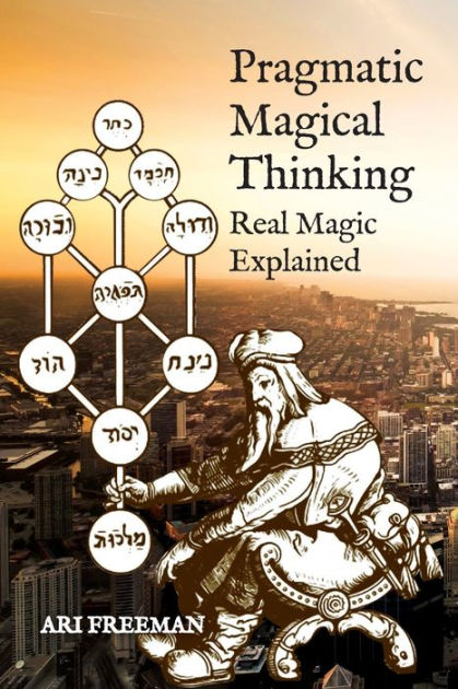Pragmatic Magical Thinking: Real Magic Explained by Ari Freeman ...