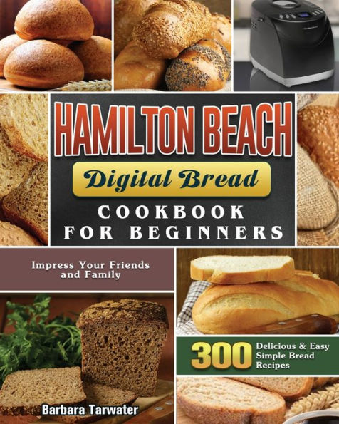 Hamilton Beach Digital Bread Cookbook for Beginners: 300 Delicious ...